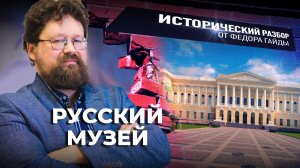 РУССКИЙ МУЗЕЙ / ИСТОРИЧЕСКИЙ РАЗБОР ФЁДОРА ГАЙДЫ