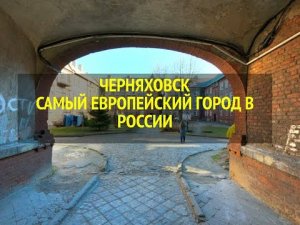 ЧЕРНЯХОВСК САМЫЙ ЕВРОПЕЙСКИЙ ГОРОД В РОССИИ