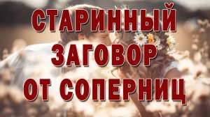 Старинный заговор от соперниц