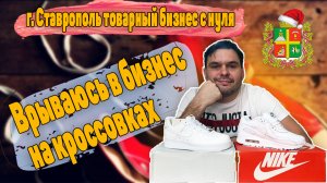 г. Ставрополь товарный бизнес с нуля. Врываюсь в бизнес на кроссовках!!!