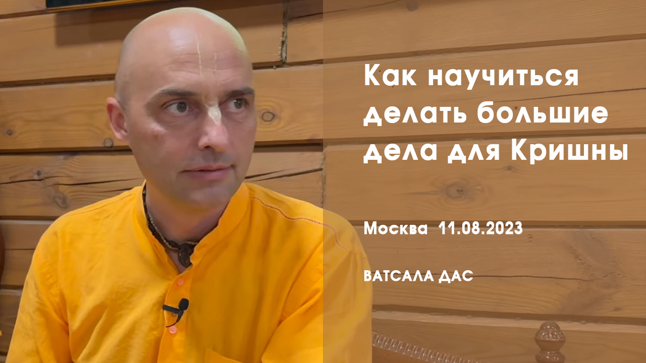 Как научиться делать большие дела для Кришны? (Москва, 11.08.2023)