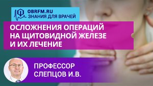 Профессор Слепцов И.В.: Осложнения операций на щитовидной железе и их лечение