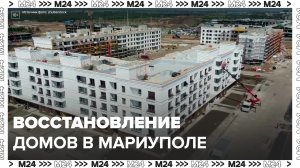 Более 1 тыс частных домов восстановили в Мариуполе - Москва 24