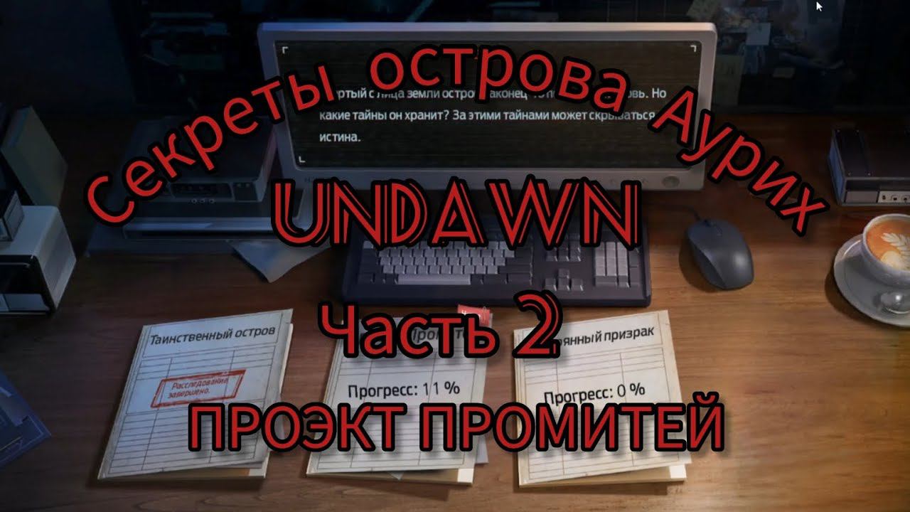 СЕКРЕТЫ ОСТРОВА АУРИХ  ЧАСТЬ ВТОРАЯ ПРОЭКТ ПРОМИТЕЙ ИГРА UNDAWN