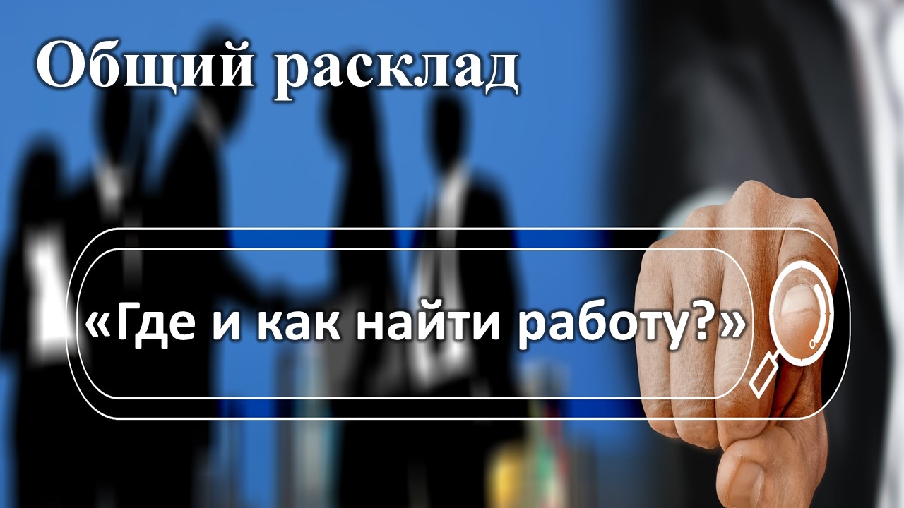 ОБЩИЙ РАСКЛАД «ГДЕ И КАК НАЙТИ РАБОТУ»