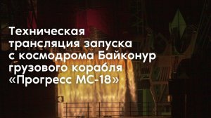 Техническая трансляция запуска грузового корабля «Прогресс МС-18» с космодрома Байконур