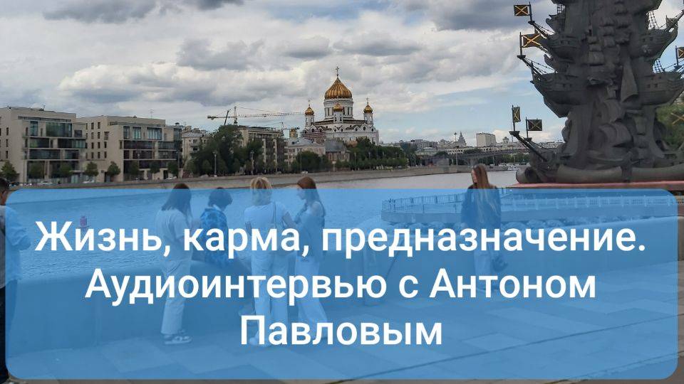 Жизнь, карма, предназначение. Аудиоинтервью с Антоном Павловым. Июнь 2024, Москва.