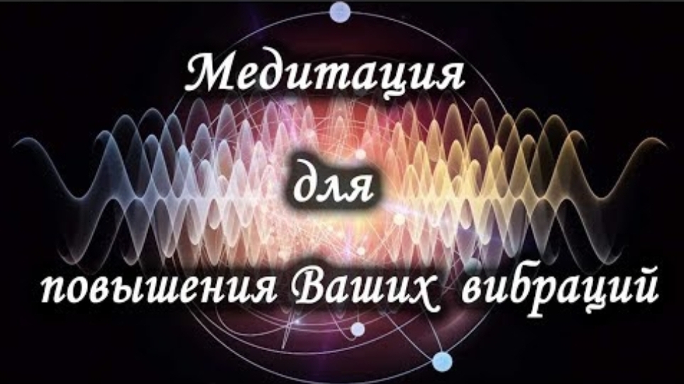 Медитация для повышения Ваших Вибрации.