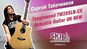 Обзор гитары Tanglewood TW28SLN-CE | Сергей Табачников | SKIFMUSIC.RU