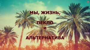 Мы, жизнь, пекло и альтернатива.