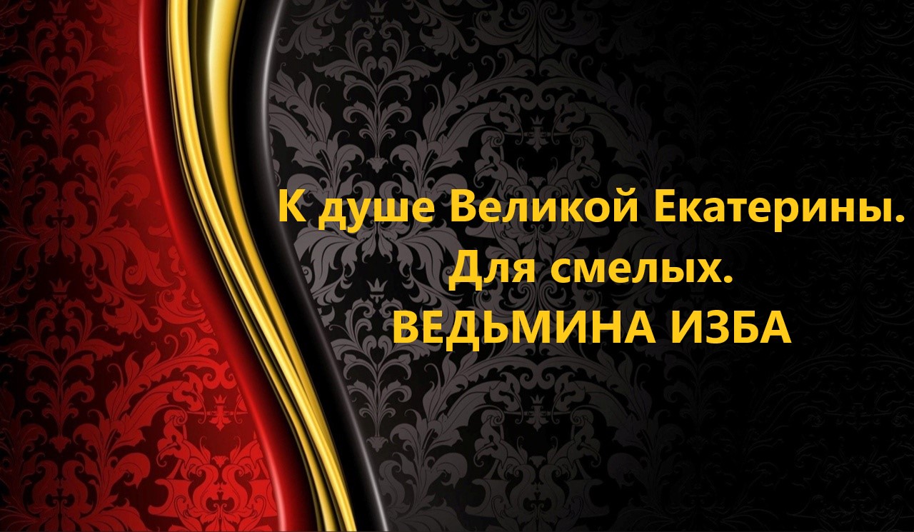 К ДУШЕ ВЕЛИКОЙ ЕКАТЕРИНЫ..ДЛЯ СМЕЛЫХ..АВТОР: ИНГА ХОСРОЕВА