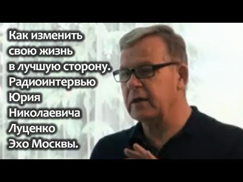 Как изменить свою жизнь в лучшую сторону. Радиоинтервью Юрия Николаевича Луценко Эхо Москвы.
