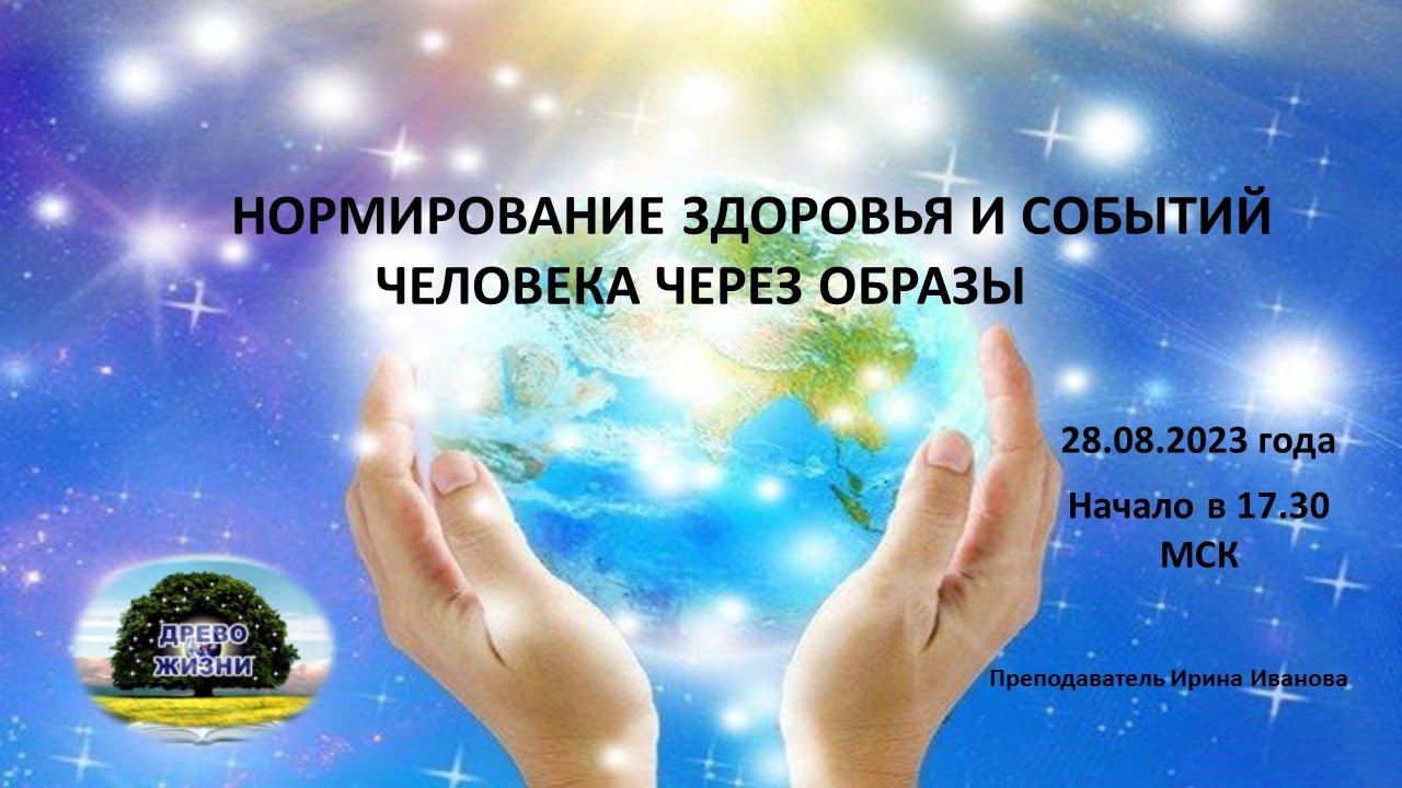 НОРМИРОВАНИЕ ЗДОРОВЬЯ И СОБЫТИЙ ЧЕЛОВЕКА ЧЕРЕЗ ОБРАЗЫ МК 28.08.2023 Ирина Иванова учение Древо Жизни