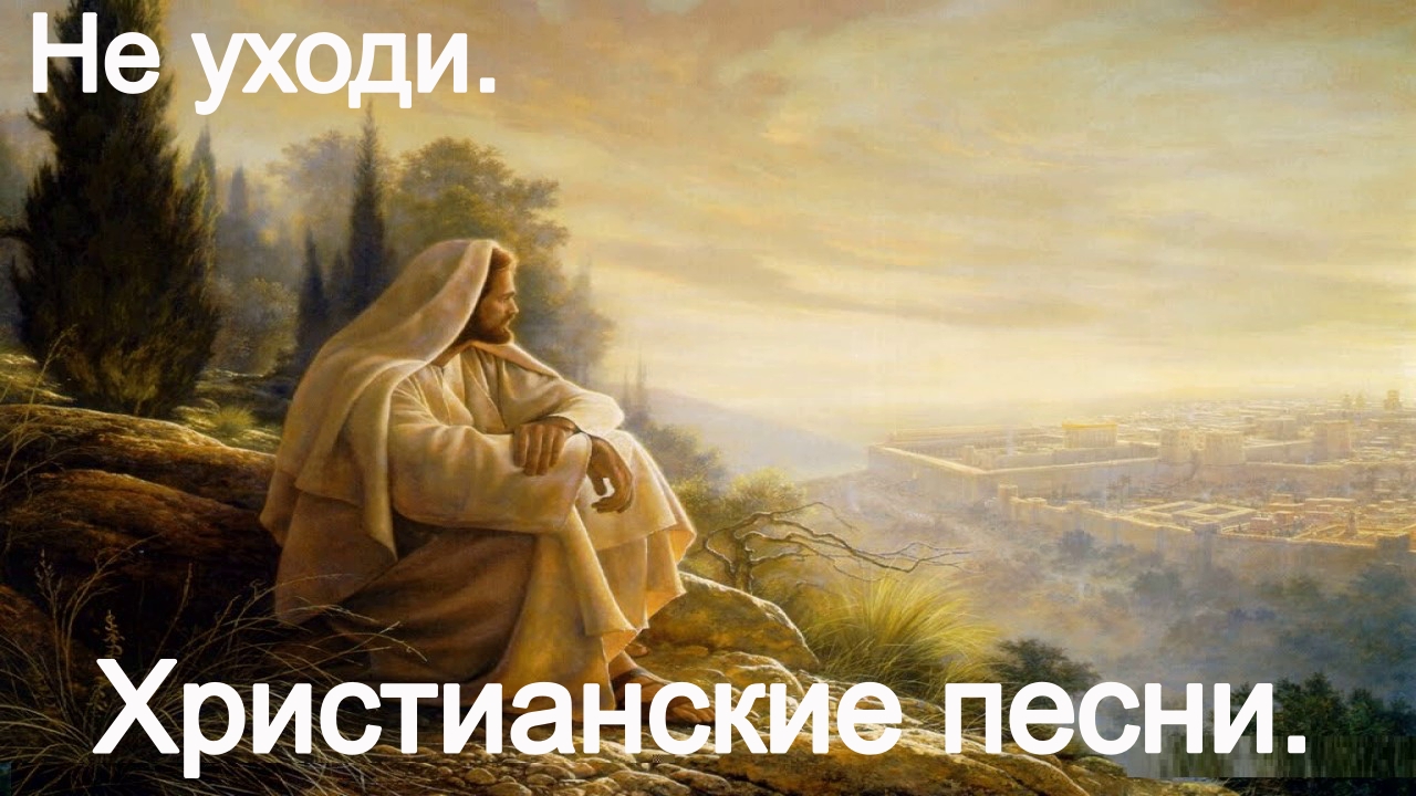 Не уходи. Христианские песни.