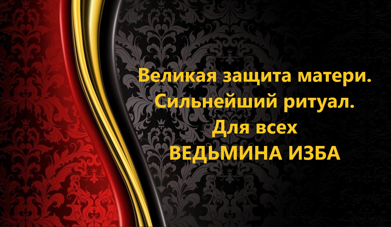 ВЕЛИКАЯ ЗАЩИТА МАТЕРИ..СИЛЬНЕЙШИЙ РИТУАЛ..ДЛЯ ВСЕХ..АВТОР: ИНГА ХОСРОЕВА