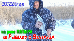 На Рыбалку с Эдуардом. Фильм 45. Зимняя Рыбалка на реке МАТЫРА.