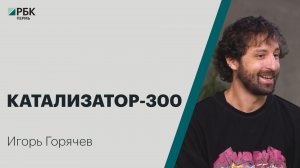 Катализатор-300 | Игорь Горячев