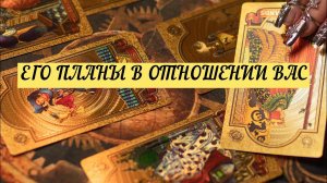 ЕГО ПЛАНЫ НА ВАС И ВАШИ ОТНОШЕНИЯ. | ТАРО | 3 варианта | Онлайн расклад
