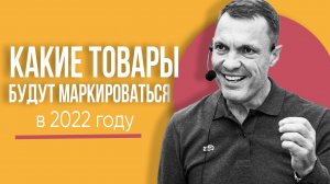 Какие товары будут маркироваться в 2022 году