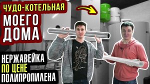ЧУДО-КОТЕЛЬНАЯ МОЕГО ДОМА. Нержавейка ПО ЦЕНЕ полипропилена! КАК ЭТО?