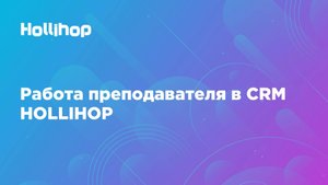 Работа преподавателя в CRM Hollihop